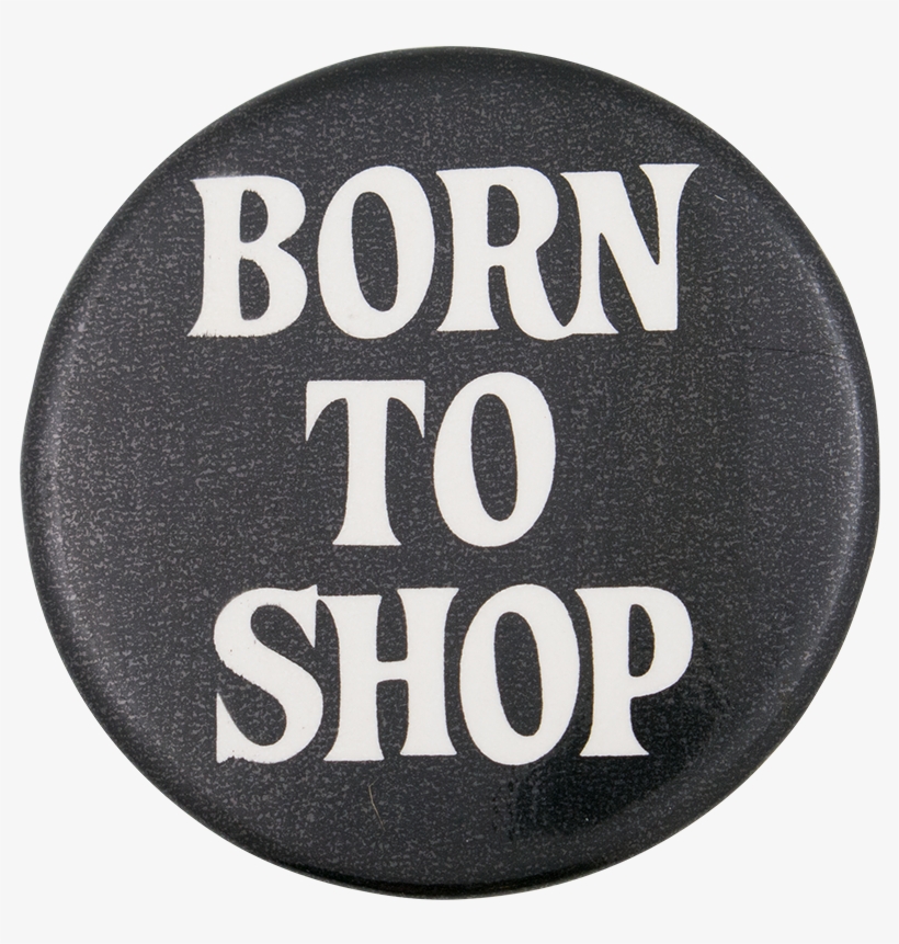 Born To Shop Social Lubricator Button Museum - Museum - 1000x894 PNG ...
