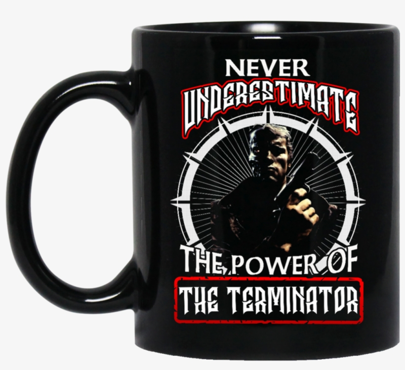 Terminator Mug Never Underestimate The Power Of The - 1024x1024 PNG ...