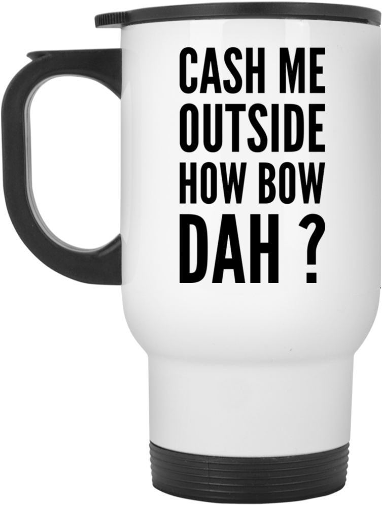 Download Cash Me Outside How Bow Dah Travel Mug - Full Size PNG Image ...